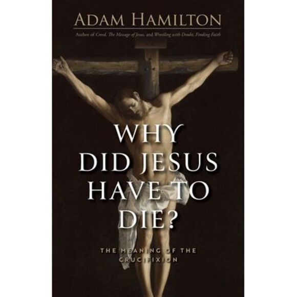 Adam Hamilton | Other | Why Did Jesus Have To Die The Meaning Of The ...